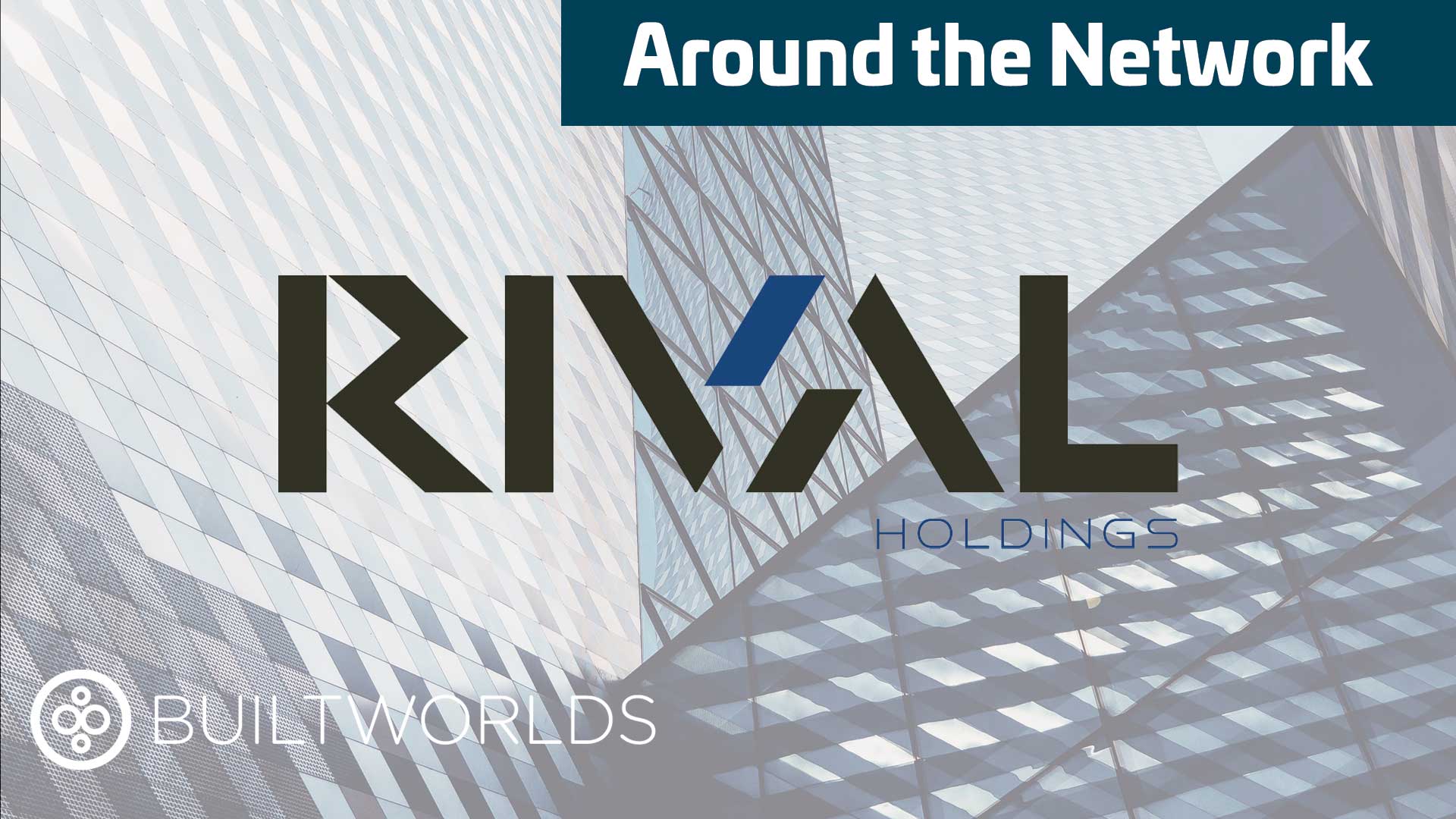 AROUND THE NETWORK: Rival Holdings Launches Operations to Catalyze Industry Innovation - BuiltWorlds
